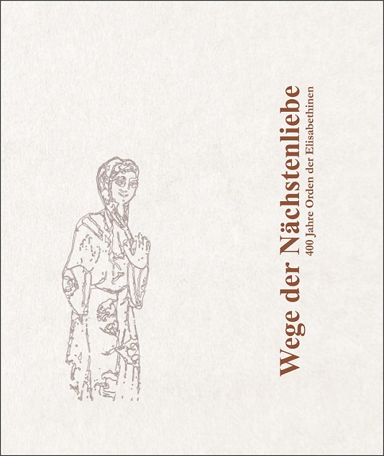 Wege der Nächstenliebe. 400 Jahre Orden der Elisabethinen